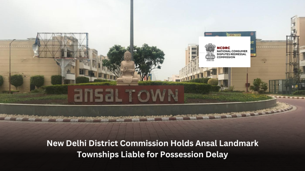 New Delhi District Commission Holds Ansal Landmark Townships Liable for ...