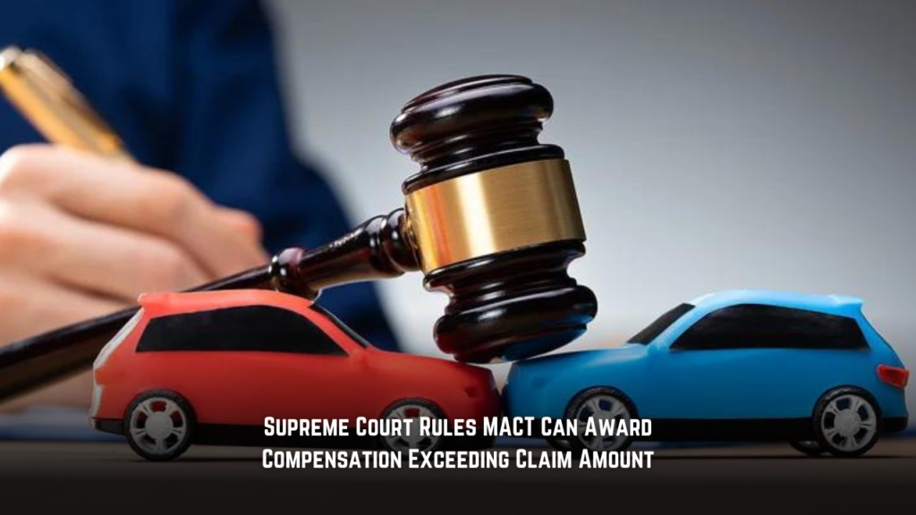 Supreme Court Rules MACT Can Award Compensation Exceeding Claim Amount